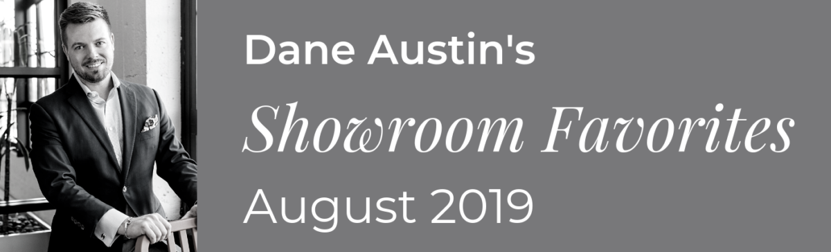 Dane Austin’s Showroom Favorites - August 2019